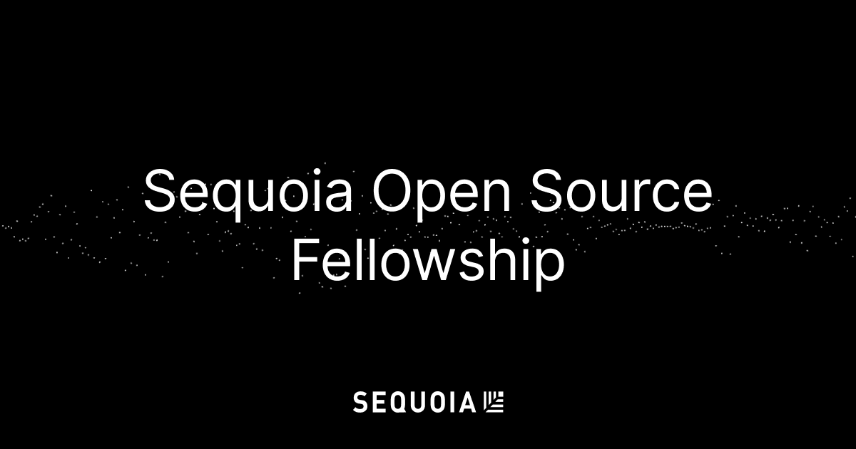 Sequoia Open Source Fellowship: Applications Now Open | Sequoia Capital